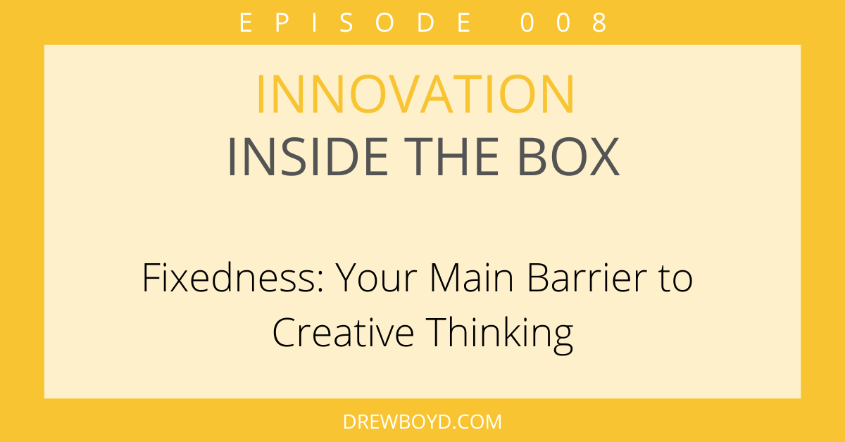 008: Fixedness: Your Main Barrier to Creative Thinking – Drew Boyd